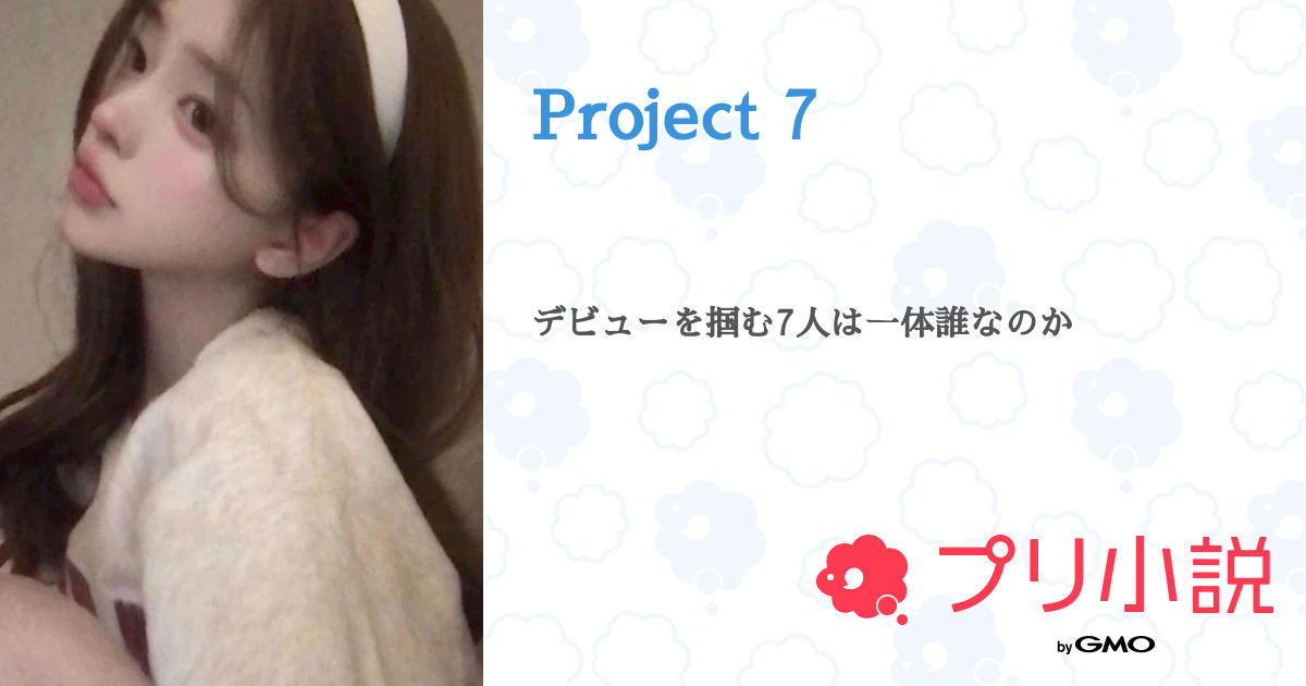 Project 7 - 全4話 【連載中】（あゆさんの夢小説） | 無料スマホ夢小説ならプリ小説 byGMO